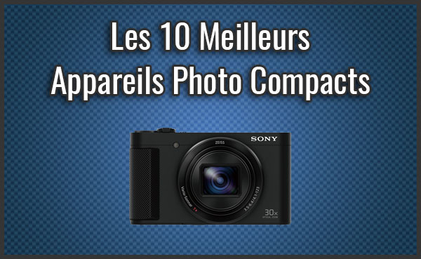 Comparatif des 10 Meilleurs Appareils Photo Compacts - Test (Juillet 2019)